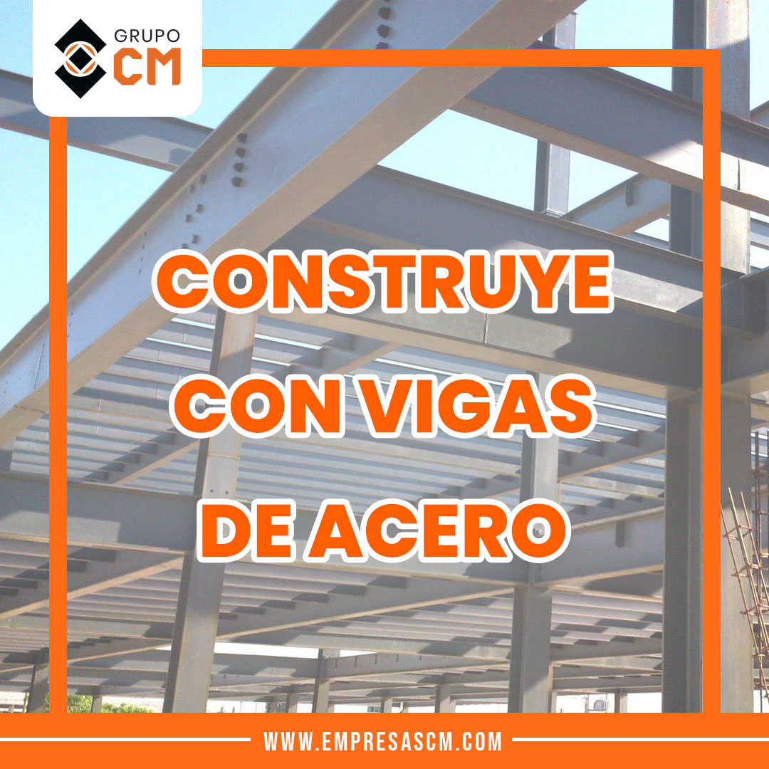 Construye con vigas de ACERO - GRUPO CM